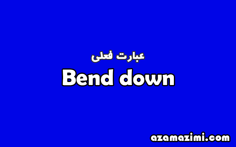 معنی و کاربرد bend down چیست؟ + جملات نمونه | اعظم عظیمی